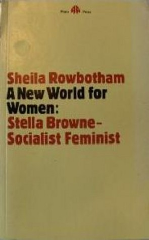 New World for Women: Stella Browne, Socialist Feminist by Sheila ...