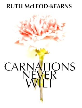 Carnations Never Wilt by Ruth McLeod-Kearns | Goodreads