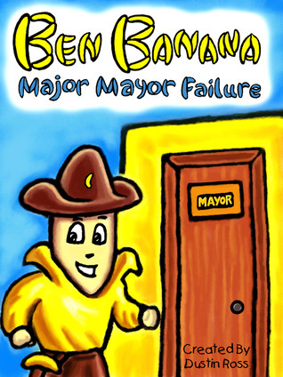 Ben Banana Major Mayor Failure by Dustin Ross | Goodreads