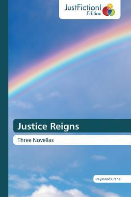 Justice Reigns: Three Novellas by Raymond Crane | Goodreads