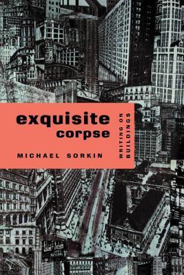 Exquisite Corpse: Writings on Buildings by Michael Sorkin | Goodreads