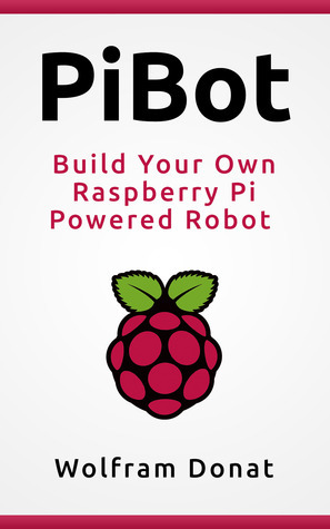 PiBot: Build Your Own Raspberry Pi Powered Robot by Wolfram Donat | Goodreads