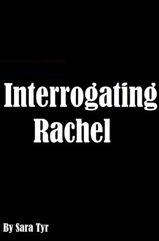 Interrogating Rachel by Sara Tyr | Goodreads