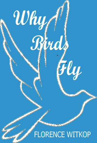 Why Birds Fly by Florence Witkop | Goodreads