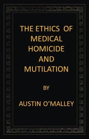 The Ethics of Medical Homicide and Mutilation by Austin O'Malley ...