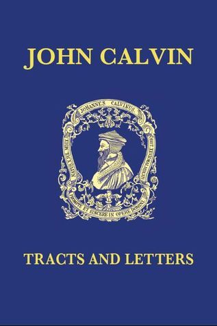 Tracts and Letters: Volume 1: Tracts, Part I by John Calvin | Goodreads