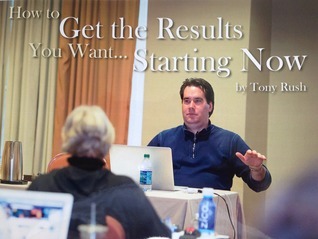 How to Get the Results You Want...Starting Now by Tony Rush | Goodreads