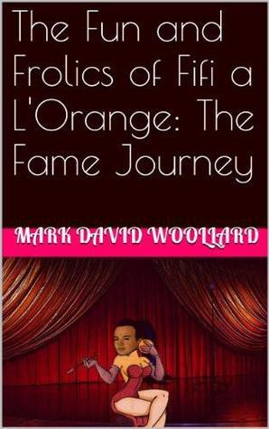 The Fun and Frolics of Fifi a L'Orange The Fame by Mark David Woollard ...