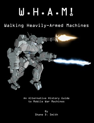 W.H.A.M! Walking Heavily-Armed Machines: An Alternative History Guide ...