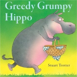 Greedy Grumpy Hippo by Stuart Trotter | Goodreads
