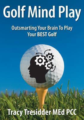 Golf Mind Play: Outsmarting your brain to play your best golf by Tracy ...