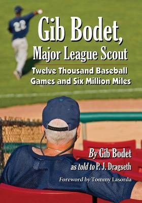 Gib Bodet, Major League Scout: Twelve Thousand Baseball Games and Six ...