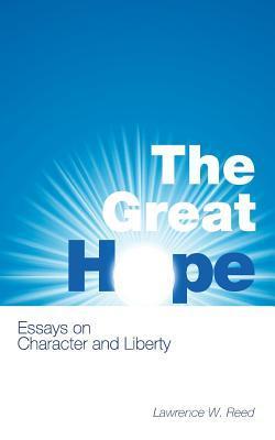 The Great Hope: Essays on Character and Liberty by Lawrence W. Reed ...