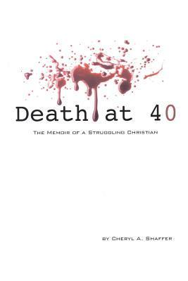 Death at 40: The Memoir of a Struggling Christian by Cheryl A. Shaffer ...