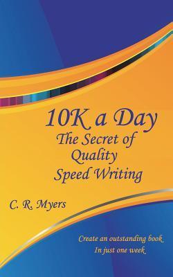 10k a Day--The Secret of Quality Speed Writing by C.R. Myers | Goodreads