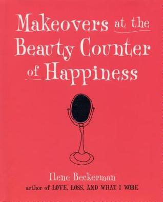 Makeovers At The Beauty Counter Of Happiness by Ilene Beckerman | Goodreads