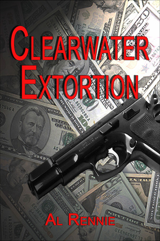 Clearwater Extortion by Al Rennie | Goodreads