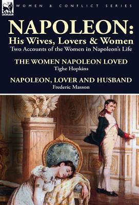 Napoleon: His Wives, Lovers & Women-Two Accounts of the Women in ...