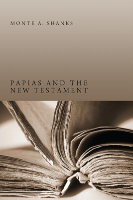 Papias and the New Testament: by Monte A Shanks | Goodreads