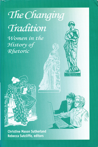 The Changing Tradition: Women in the History of Rhetoric by Christine ...
