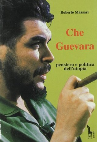Che Guevara: Pensiero e politica dell'utopia by Roberto Massari | Goodreads