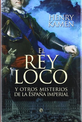 El Rey loco y otros misterios de la España imperial by Henry Kamen ...