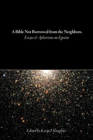 A Bible Not Borrowed from the Neighbors: Essays and Aphorisms on Egoism ...