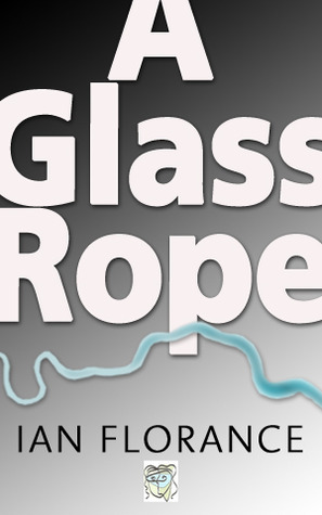 A Glass Rope by Ian Florance | Goodreads