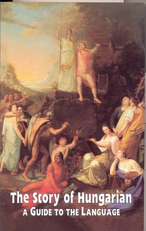 The Story of Hungarian: A Guide to the Language by Gézа Balázs | Goodreads