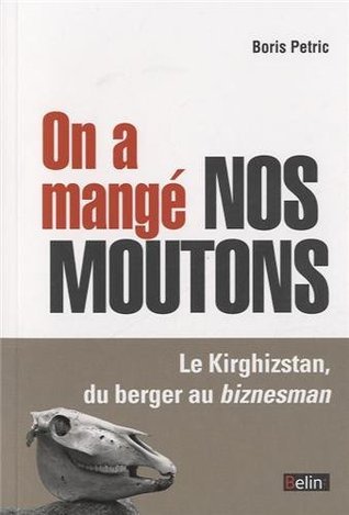 On a mangé nos moutons - Le Kirghizstan, du berger au biznesman by ...