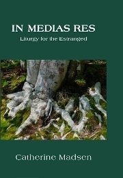 In Medias Res: Liturgy for the Estranged by Catherine Madsen | Goodreads