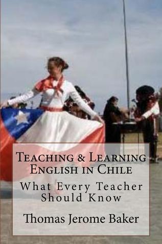 Teaching & Learning English in Chile: What Every Teacher Should Know by Thomas Jerome Baker ...