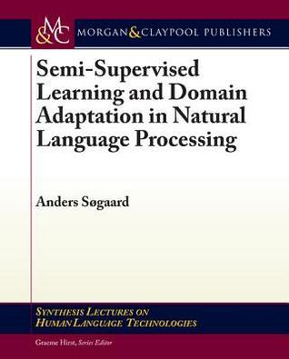 Semi-Supervised Learning and Domain Adaptation in Natural Language Processing by Anders Søgaard ...