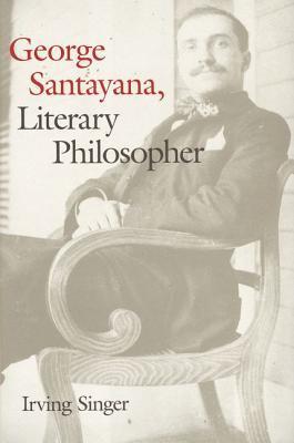 George Santayana: Literary Philosopher by Irving Singer | Goodreads
