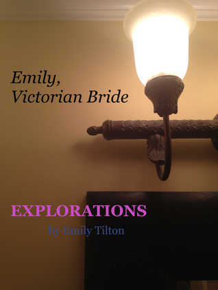 Explorations: Emily, Victorian Bride by Emily Tilton | Goodreads