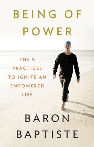Being of Power: The 9 Practices to Ignite an Empowered Life by Baron ...