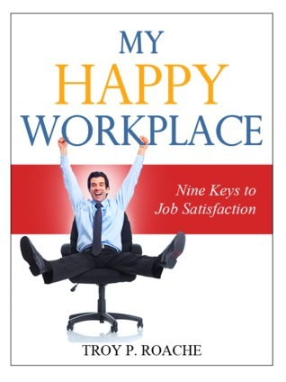 My Happy Workplace: Nine Keys to Job Satisfaction by Troy P. Roache ...