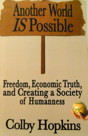 Another World Is Possible: Freedom, Economic Truth, and Creating a Society of Humanness by Colby ...