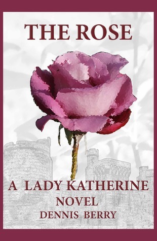 The Rose (A Lady Katherine Novel, #1) by Dennis Berry | Goodreads