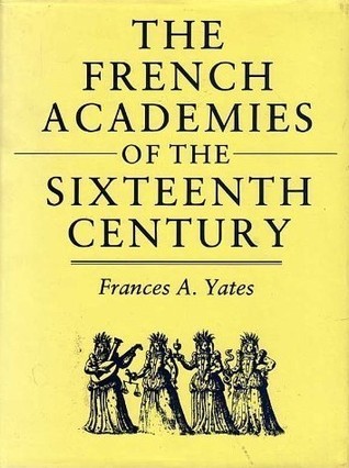 The French Academies of the Sixteenth Century by Frances A. Yates ...