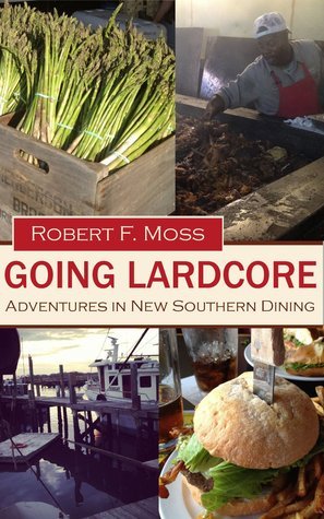 Going Lardcore: Adventures in New Southern Dining by Robert F. Moss ...
