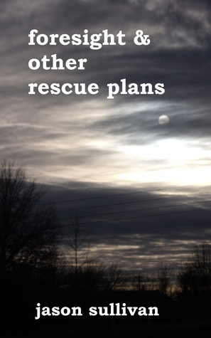 Foresight and Other Rescue Plans by Jason Sullivan | Goodreads