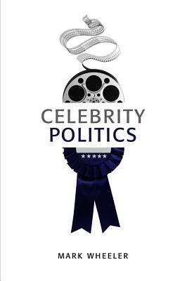 Celebrity Politics by Mark Wheeler | Goodreads