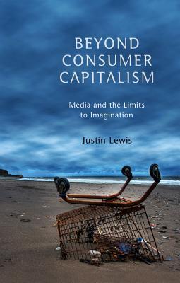 Beyond Consumer Capitalism: Media and the Limits to Imagination by ...