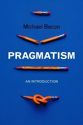 Pragmatism: An Introduction by Michael Bacon | Goodreads