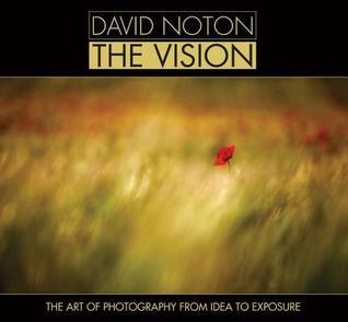 David Noton - The Vision: The Art of Photography from Idea to Exposure ...