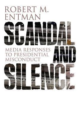 Scandal and Silence: Media Responses to Presidential Misconduct by ...