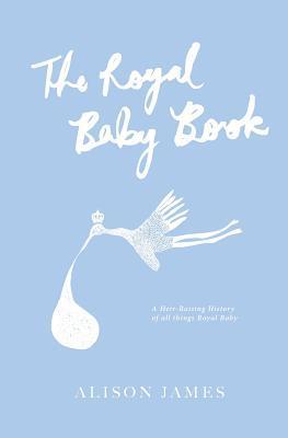 The Royal Baby Book: A Heir-Raising History of All Things Royal Baby by ...