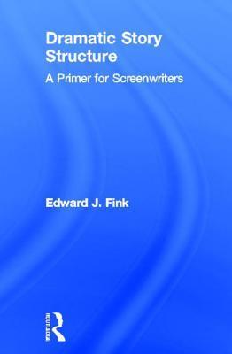 Dramatic Story Structure: A Primer for Screenwriters by Edward J. Fink ...