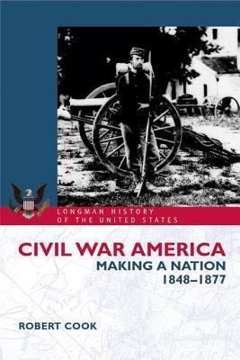 Civil War America: Making a Nation, 1848-1877 by Robert Cook | Goodreads